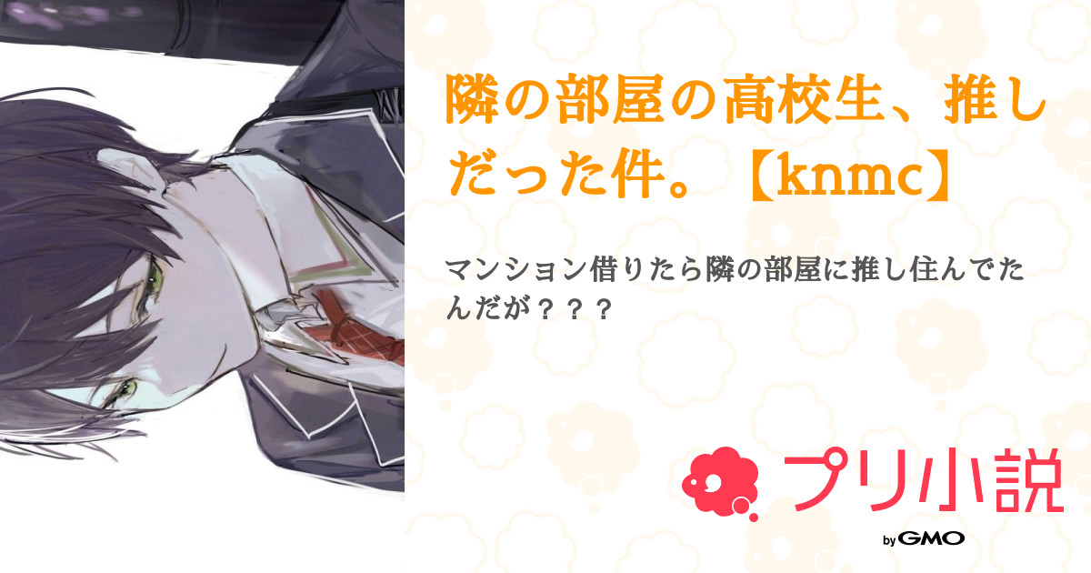 隣の部屋の高校生、推しだった件。【knmc】 - 全2話 【連載中】（荊棘🌹さんの夢小説） | 無料スマホ夢小説ならプリ小説 byGMO